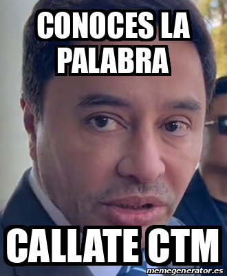 Meme Personalizado - CONOCES LA PALABRA CALLATE CTM - 33100283