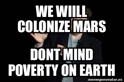 Meme Personalizado - We wiill colonize Mars Dont mind poverty on earth ...