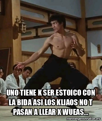 Meme Personalizado - uno tiene k ser estoico con la bida asi los kliaos ...