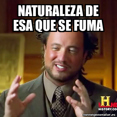 Meme Ancient Aliens - Naturaleza de esa que se fuma - 33101098