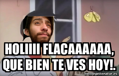 Meme Personalizado - Holiiii flacaaaaaa, que bien te ves hoy!. - 33101401