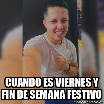 Meme Personalizado - cuando es viernes y fin de semana festivo - 33101415