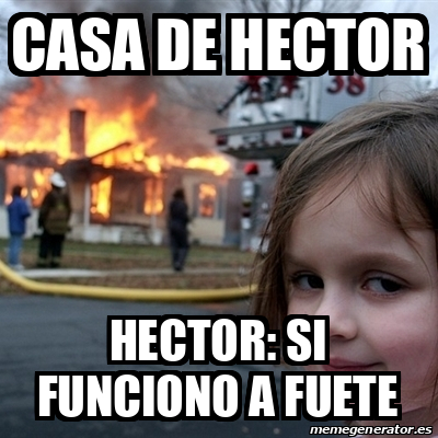 Meme Disaster Girl - Casa de hector Hector: si funciono a fuete - 33101542