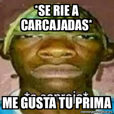 Meme Personalizado - *se rie a carcajadas* me gusta tu prima - 33101602