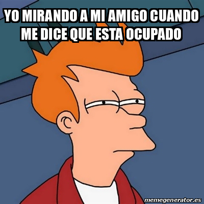 Meme Futurama Fry - yo mirando a mi amigo cuando me dice que esta ...