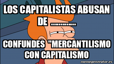 Meme Personalizado - LOS CAPITALISTAS ABUSAN DE ............. CONFUNDES ...