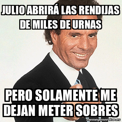 Meme Julio Iglesias - JULIO ABRIRÁ LAS RENDIJAS DE MILES DE URNAS PERO ...