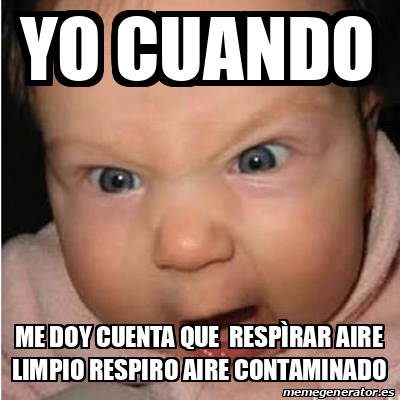 Meme Bebe furioso - yo cuando me doy cuenta que respìrar aire limpio ...