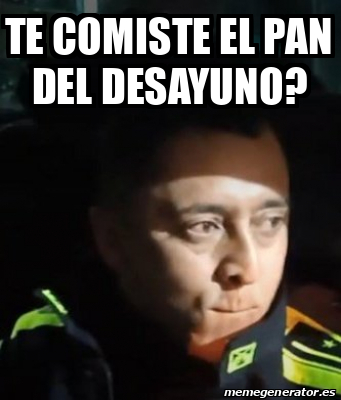 Meme Personalizado - Te comiste el pan del desayuno? - 33103569