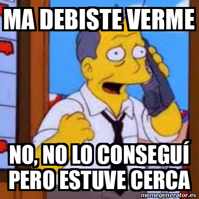 Meme Personalizado - Ma debiste verme No, no lo conseguí pero estuve ...