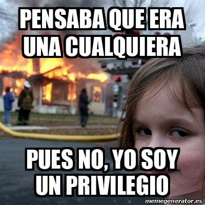 Meme Disaster Girl - pensaba que era una cualquiera pues no, yo soy un ...