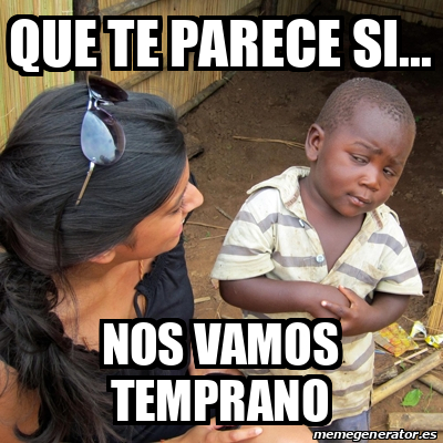 Meme Skeptical 3rd World Kid - que te parece si... nos vamos temprano ...