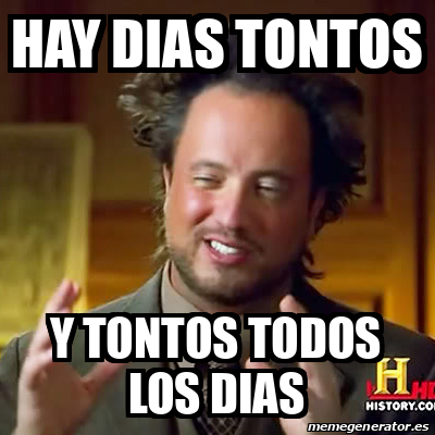 Meme Ancient Aliens - Hay dias tontos Y tontos todos los dias - 33104215