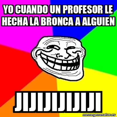 Meme Troll - yo cuando un profesor le hecha la bronca a alguien ...