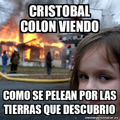 Meme Disaster Girl - Cristobal colon viendo como se pelean por las ...