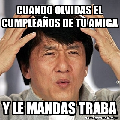 Meme Jackie Chan - Cuando olvidas el cumpleaños de tu amiga Y le mandas ...