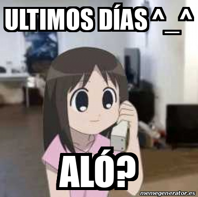 Meme Personalizado - ULTIMOS DÍAS ^_^ ALÓ? - 33105288