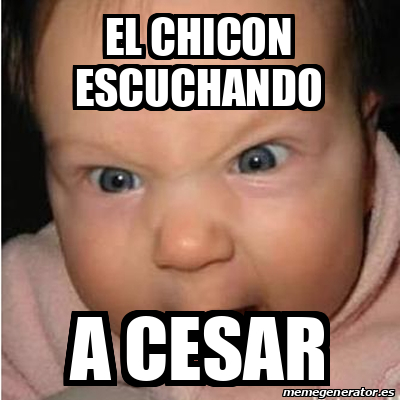 Meme Bebe furioso - El CHICON ESCUCHANDO A CESAR - 33106304