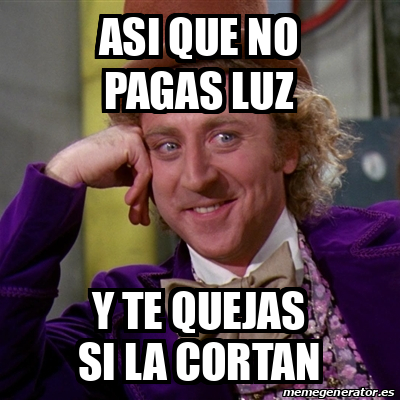 Meme Willy Wonka - ASI QUE NO PAGAS LUZ Y TE QUEJAS SI LA CORTAN - 33106456