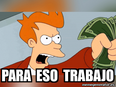 Meme Personalizado - Para eso Trabajo - 33106685