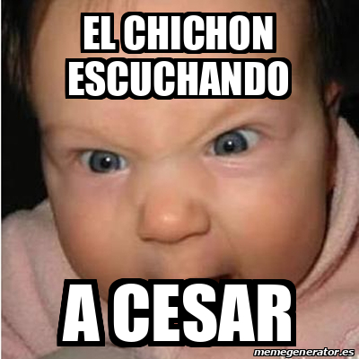 Meme Bebe furioso - EL CHICHON ESCUCHANDO A CESAR - 33106717