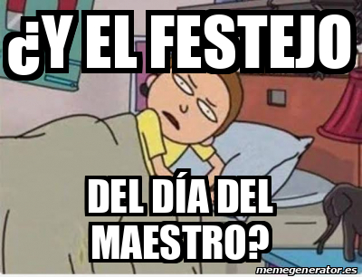 Meme Personalizado - ¿Y el festejo del día del maestro? - 33106738