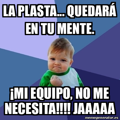 Meme Bebe Exitoso - La plasta... quedará en tu mente. ¡MI Equipo, no me ...