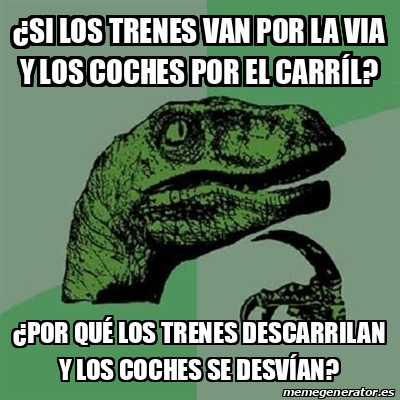 Meme Filosoraptor - ¿sI LOS TRENES van por la via y los coches por el ...