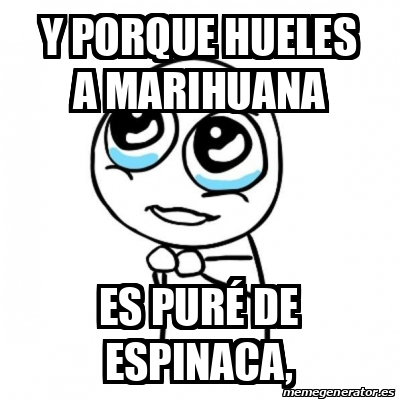 Meme Por favor - Y porque hueles a marihuana Es puré de espinaca ...