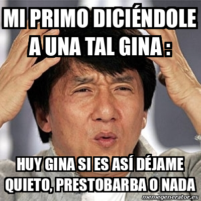 Meme Jackie Chan - Mi primo diciéndole a una tal gina : Huy Gina si es ...