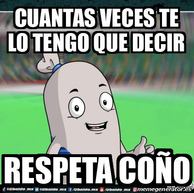 Meme Personalizado - CUANTAS VECES TE LO TENGO QUE DECIR RESPETA COÑO ...