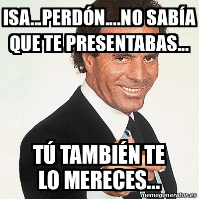 Meme Julio Iglesias - Isa...perdón....No sabía que te presentabas... Tú ...