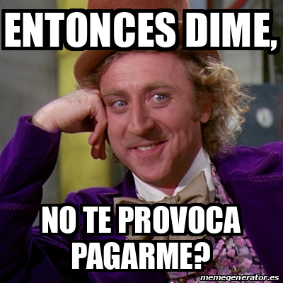 Meme Willy Wonka - Entonces dime, No te provoca pagarme? - 33108083