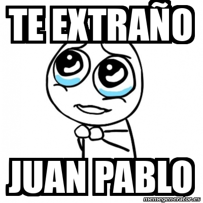 Meme Por favor - Te extraño Juan Pablo - 33108287