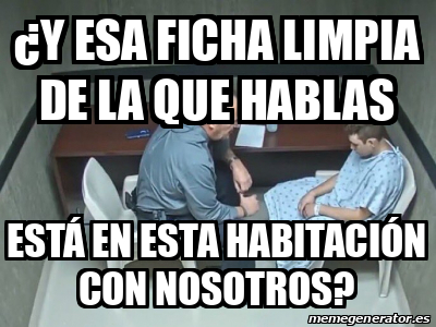 Meme Personalizado - ¿y Esa ficha limpia de la que hablas ESTÁ EN ESTA ...