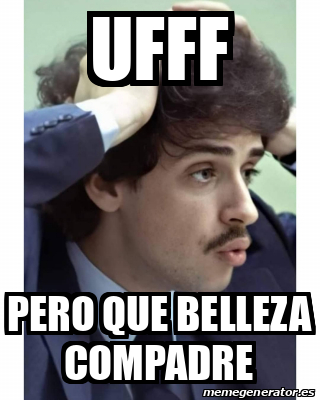 Meme Personalizado - ufff pero que belleza compadre - 33109452