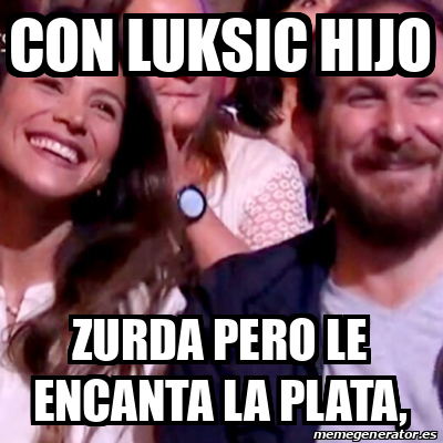 Meme Personalizado - con luksic hijo zurda pero le encanta la plata ...