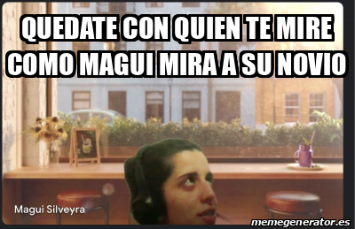 Meme Personalizado - quedate con quien te mire como magui mira a su ...
