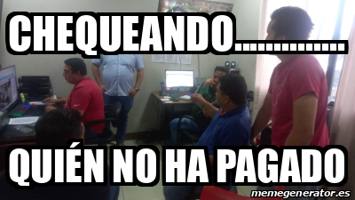 Meme Personalizado - CHEQUEANDO.............. QUIÉN NO HA PAGADO - 33110044