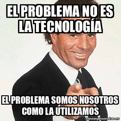 Meme Julio Iglesias - EL PROBLEMA NO ES LA TECNOLOGÍA El problema somos ...