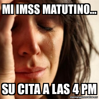 Meme Problems - mi imss matutino... su cita a las 4 pm - 33110148