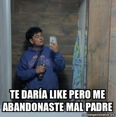 Meme Personalizado - Te daría like pero me abandonaste mal padre - 33110228