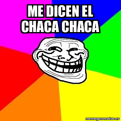 Meme Troll - Me dicen el chaca chaca - 33110317