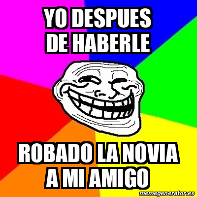 Meme Troll - Yo despues de haberle robado la novia a mi amigo - 33110532