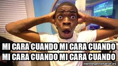 Meme Personalizado - Mi cara cuando mi cara cuando mi cara cuando mi ...