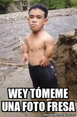 Meme Personalizado - Wey tómeme una foto fresa - 33110877
