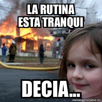 Meme Disaster Girl - LA RUTINA ESTA TRANQUI DECIA... - 33111249