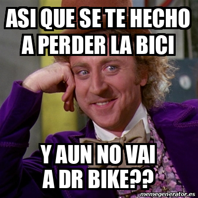 Meme Willy Wonka - Asi que se te hecho a perder la bici y aun no vai a ...