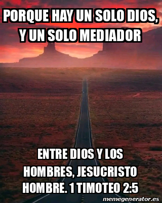 Meme Personalizado - Porque hay un solo Dios, y un solo MEDIADOR entre ...