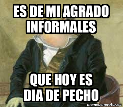 Meme Personalizado - ES DE MI AGRADO INFORMALES QUE HOY ES DIA DE PECHO ...